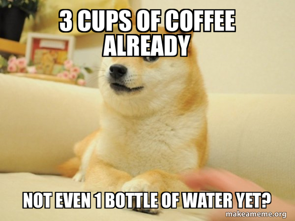 3 cups of coffee already not even 1 bottle of water yet? - Doge Meme ...