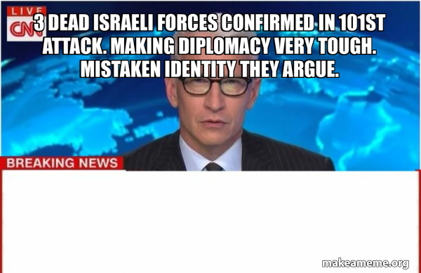 3 dead Israeli forces confirmed in 101st attack. Making diplomacy very ...