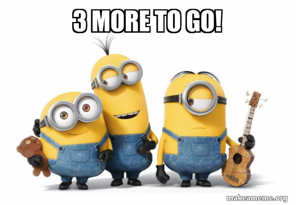 3 MORE TO GO! - Minions Meme Generator