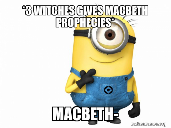 *3 witches gives Macbeth prophecies* Macbeth- - Thoughtful Minion Meme ...