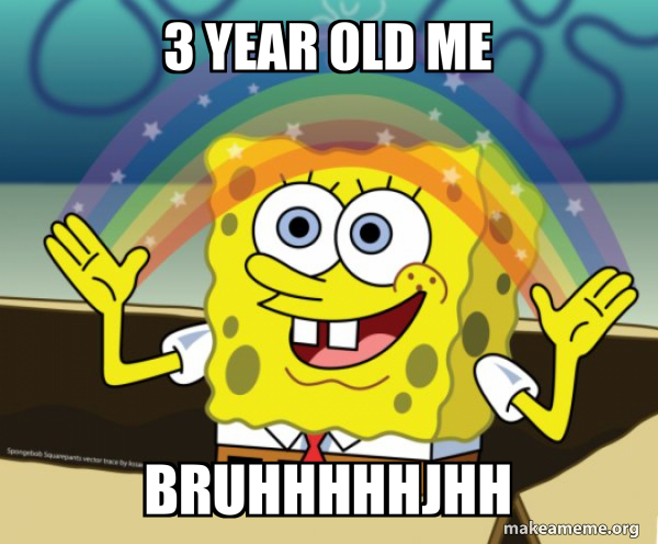 3 year old me bruhhhhhjhh - Rainbow SpongeBob Meme Generator