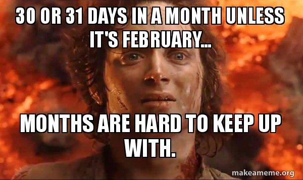 30 or 31 days in a month unless it's February... Months are Hard to ...