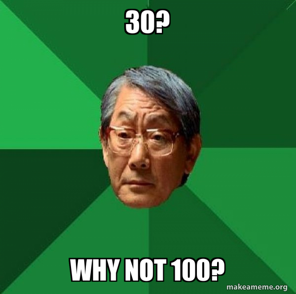 30? Why not 100? - High Expectations Asian Father Meme Generator