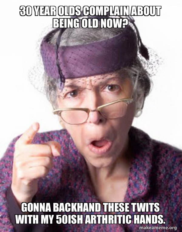 30 year olds complain about being old now? Gonna backhand these twits ...