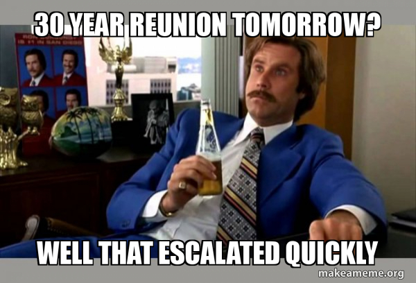 30 YEAR REUNION TOMORROW? WELL THAT ESCALATED QUICKLY - Ron Burgundy ...