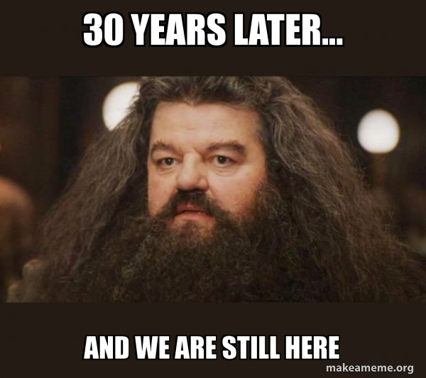 30 years later... and we are still here - Hagrid - I should not have ...