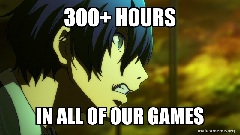 300+ HOURS IN ALL OF OUR GAMES Meme Generator