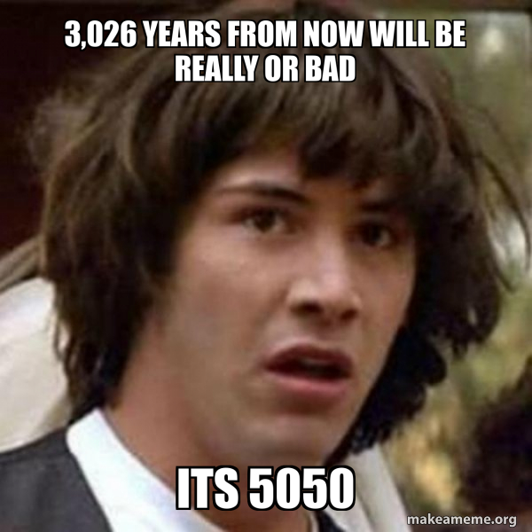 3,026 years from now will be really or bad its 5050 - Conspiracy Keanu ...