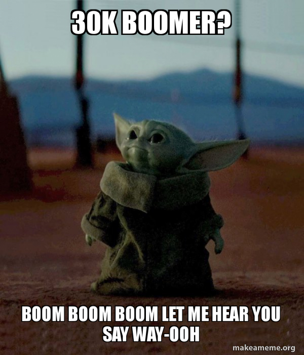 30k boomer? Boom boom boom let me hear you say way-ooh - Baby Yoda Meme ...