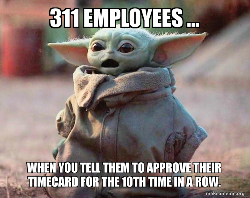 311 employees ... WHEN YOU TELL THEM TO APPROVE THEIR TIMECARD FOR THE ...