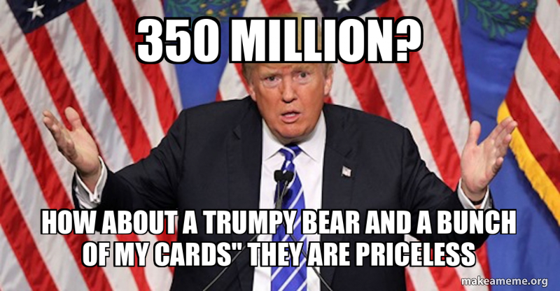 350 million? how about a trumpy bear and a bunch of my cards" they are ...