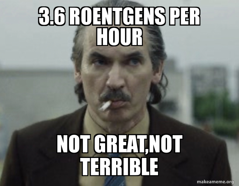 3.6 roentgens per hour Not great,not terrible Meme Generator