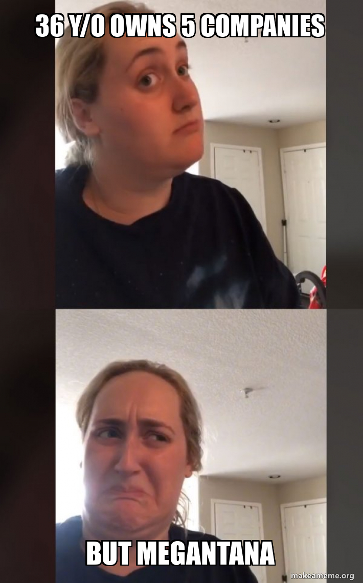 36 y/o owns 5 companies but megantana - Kombucha Girl Meme Generator