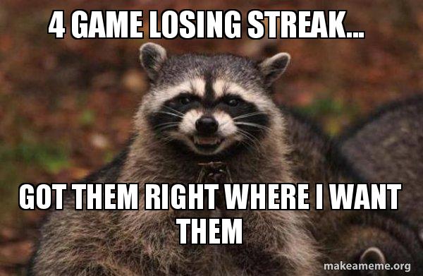 4 game losing streak... got them right where i want them - Evil ...