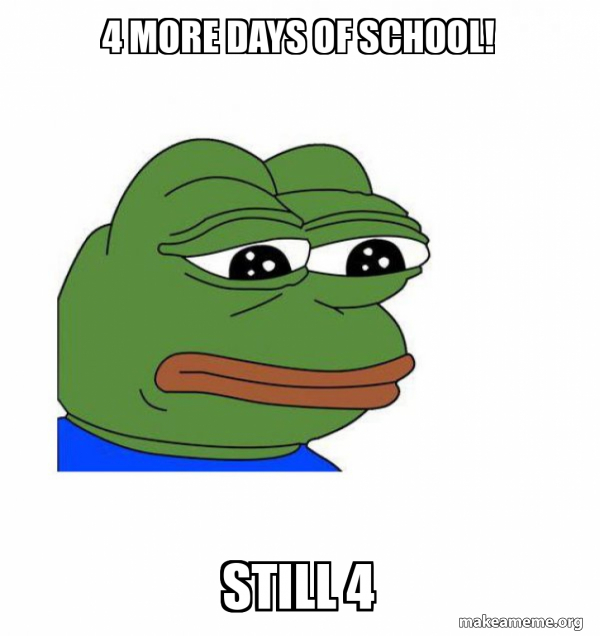 4 more days of school! Still 4 - Feels Bad Man Meme Generator