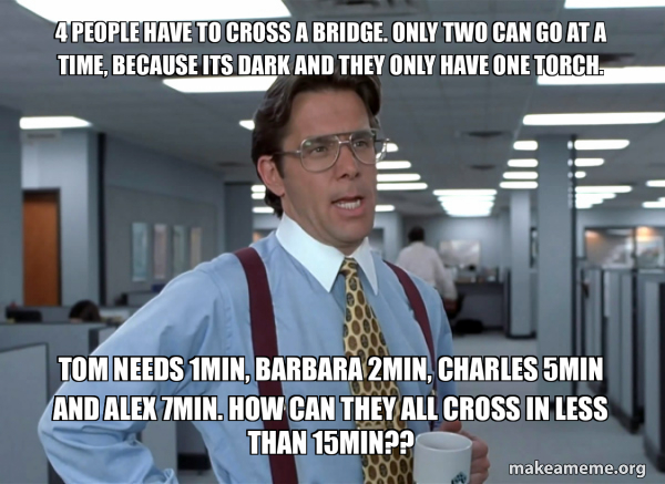 4 people have to cross a Bridge. Only two can go at a time, because its ...