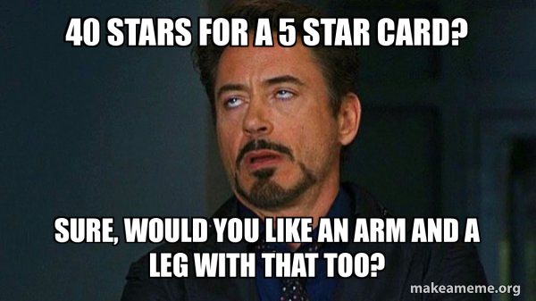 40 stars for a 5 star card? Sure, would you like an arm and a leg with ...