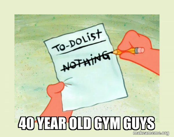 40 year old gym guys - To Do List - Nothing Meme Generator