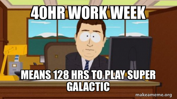 40hr work week means 128 hrs to play Super Galactic - aaaand its gone ...