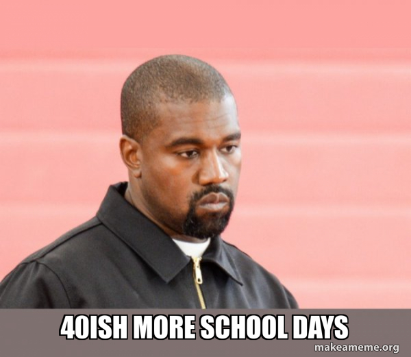 40ish more school days - Kanye West Meme Generator