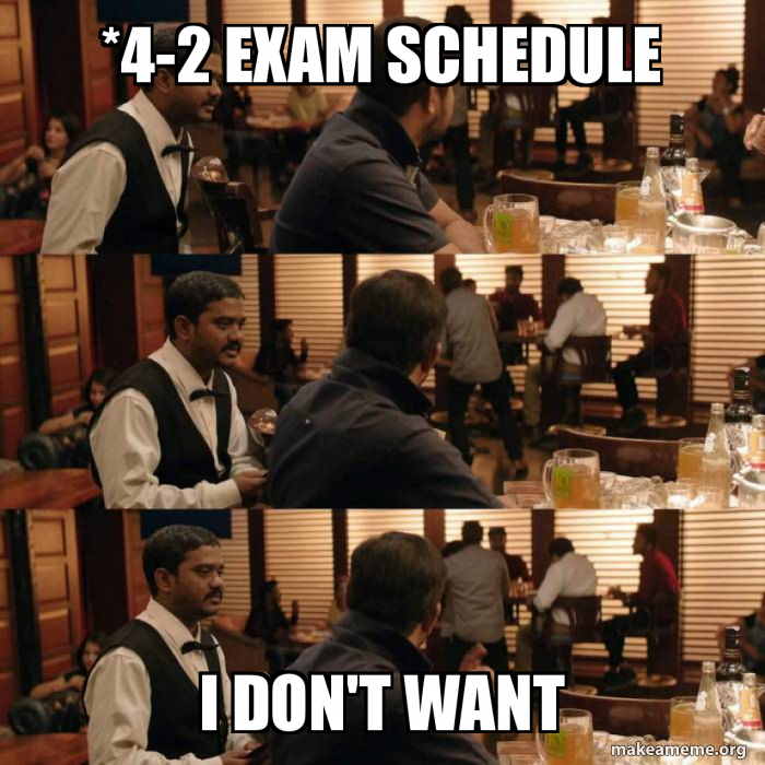 *4-2 exam schedule i don't want Meme Generator