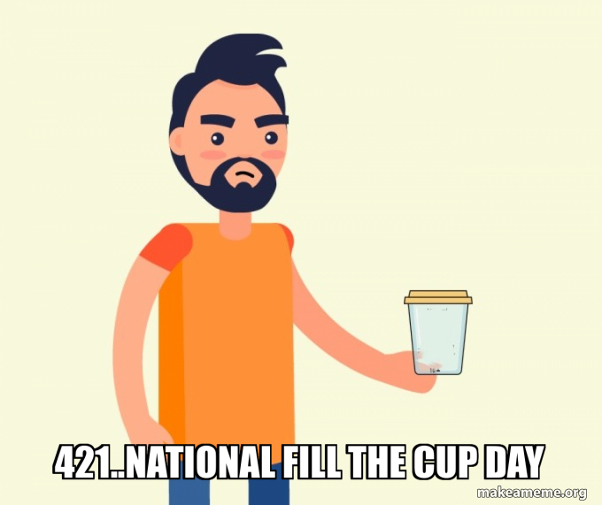 421..national fill the cup day Meme Generator