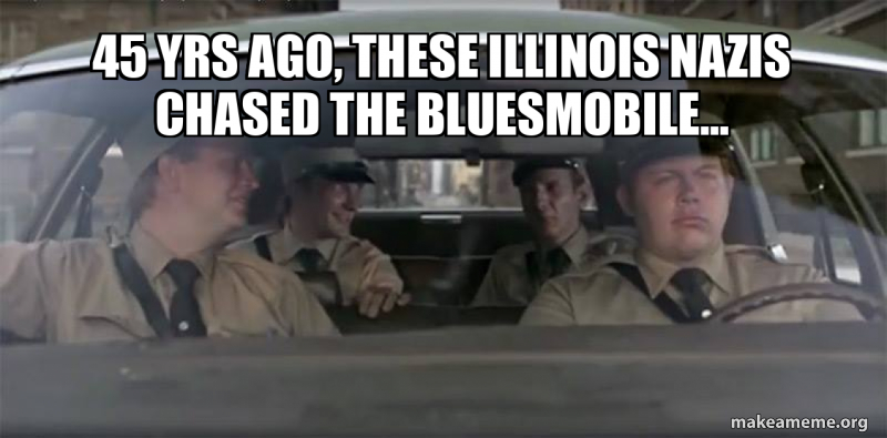 45 yrs ago, these illinois nazis chased the bluesmobile... Meme Generator