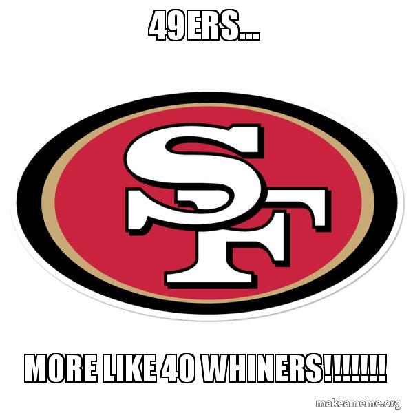 49ers... more like 40 whiners!!!!!!! - San Francisco 49ers Meme Generator