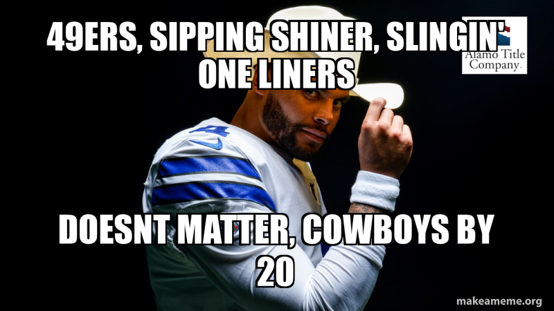49ers, sipping Shiner, slingin' one liners Doesnt matter, cowboys by 20 ...