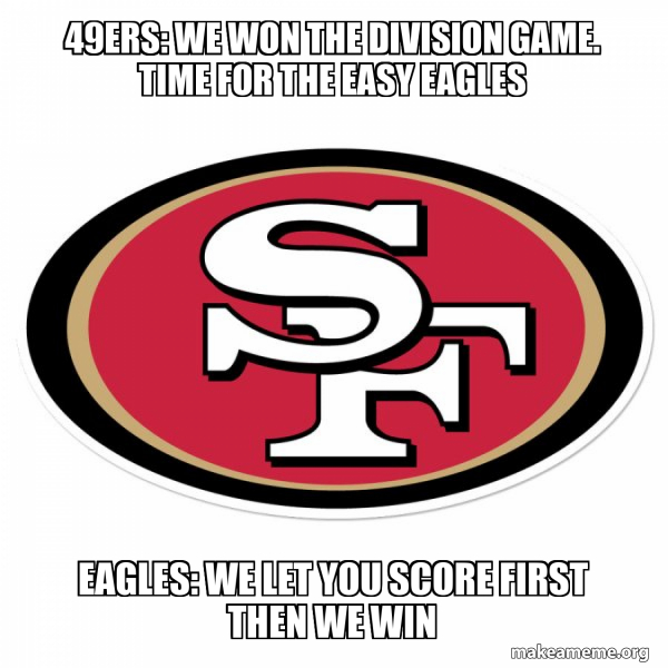 49ers: We won the division game. Time for the easy eagles Eagles: We ...
