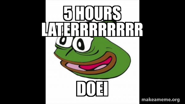 5 hours laterrrrrrrr doei - Pepega Meme Generator