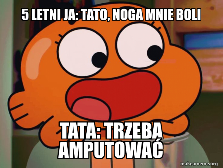 5 letni ja: tato, noga mnie boli tata: trzeba amputować Meme Generator