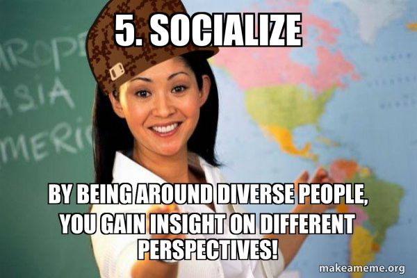 5. SOCIALIZE By being around diverse people, you gain insight on ...