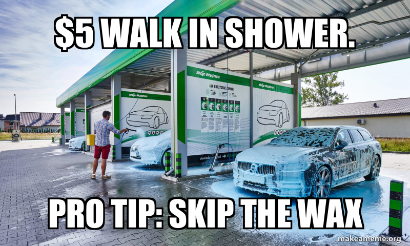 $5 walk in shower. pro tip: skip the wax Meme Generator