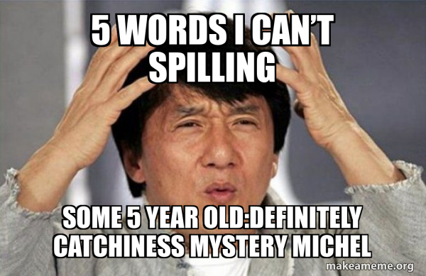 5 words I can’t spilling Some 5 year old:definitely catchiness mystery ...