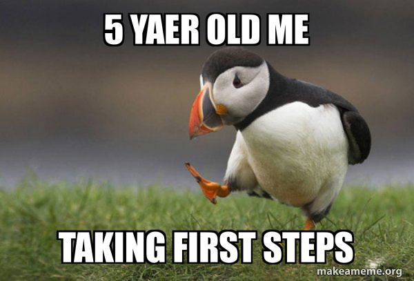 5 yaer old me taking first steps - Unpopular Opinion Puffin Meme Generator