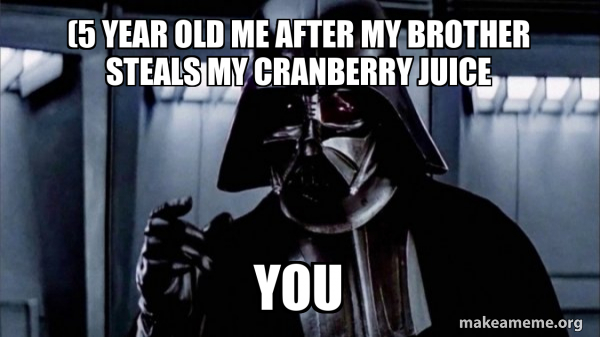 (5 year old me after my brother steals my cranberry juice YOU - Darth ...
