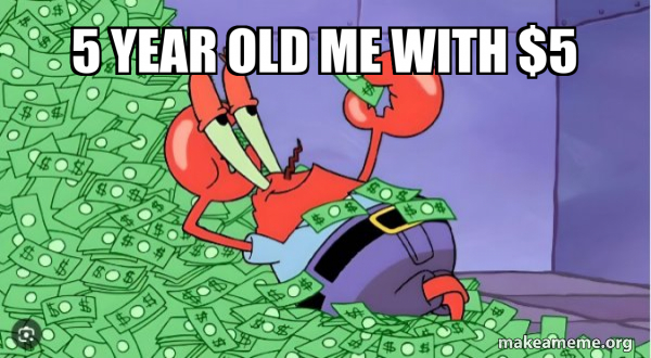 5 year old me with $5 - Mr Krabs Money Meme Generator