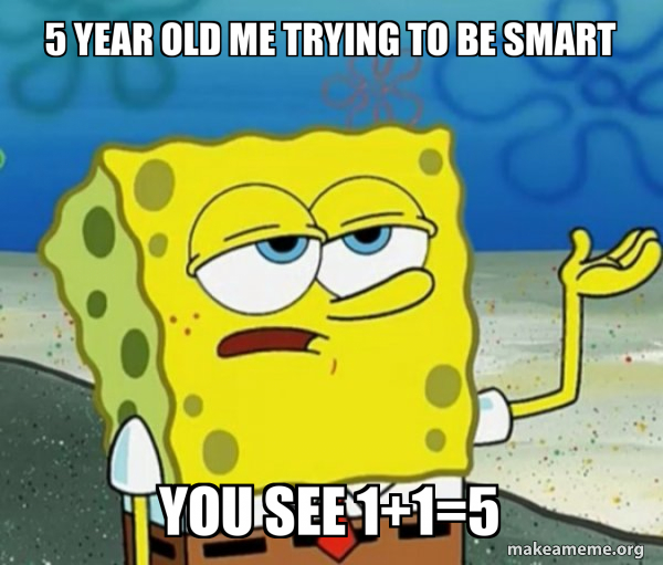 5 year old me trying to be smart you see 1+1=5 - Tough SpongeBob Meme ...