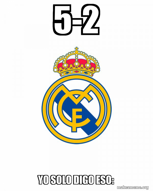 5-2 Yo solo digo eso: - Real Madrid Meme Generator