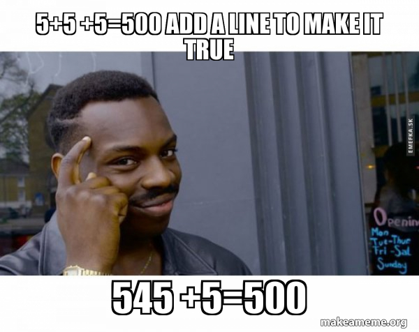 5+5 +5=500 add a line to make it true 545 +5=500 - Roll Safe Black Guy ...