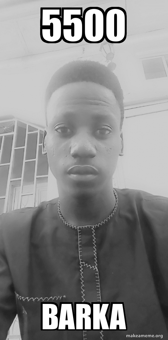 5500 Barka - Aliyu Sharu Meme Generator