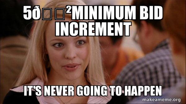 5ðŸ’²Minimum bid increment It's never going to happen - Mean Girls Meme ...