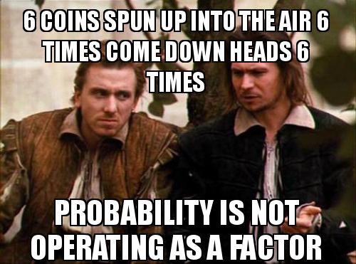 6 coins spun up into the air 6 times come down heads 6 times ...