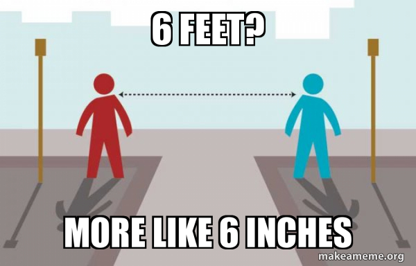 6 feet? more like 6 inches - Coronavirus Social Distancing Meme Generator