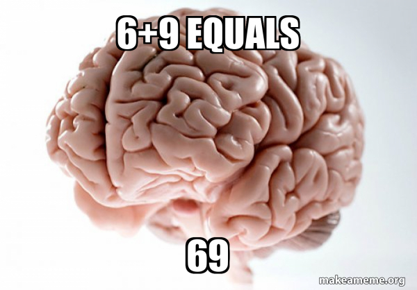 6+9 equals 69 - Scumbag Brain Meme Generator