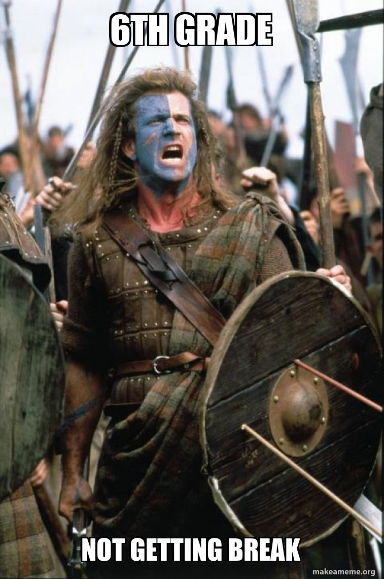 6TH GRADE NOT GETTING BREAK - William Wallace Meme Generator