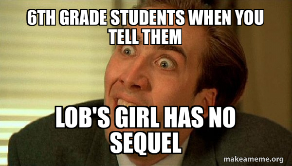 6th Grade Students When You Tell Them Lob's Girl Has No Sequel ...