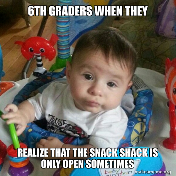 6th graders when they realize that the snack shack is only open ...