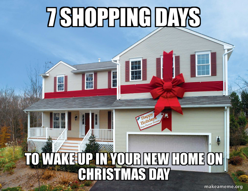 7 Shopping DaYS TO WAKE UP IN YOUR NEW HOME ON chRISTMAS DAY Meme Generator